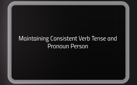 Maintaining Consistent Verb Tense by Mrs. Lundeberg on Prezi