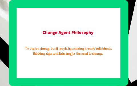 Change Agent Philosophy by Jamie Hedrick on Prezi