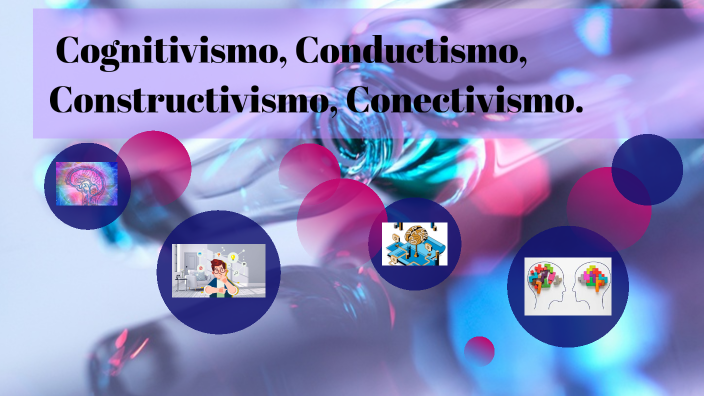 Cognitivismo, Conductismo, Constructivismo, Conectivismo. by SHIRLEY LLERENA on Prezi