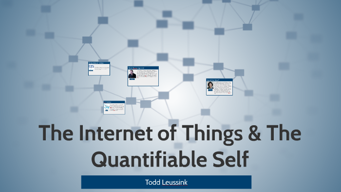 The Internet of Things & The Quantifiable Self by Todd Leussink on Prezi