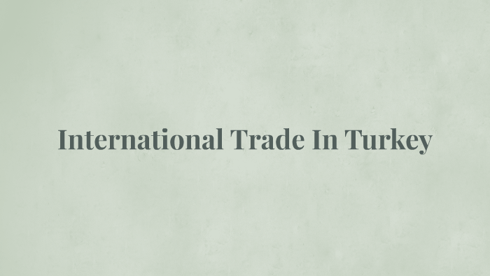 International Trade In Turkey by Akif Atik on Prezi