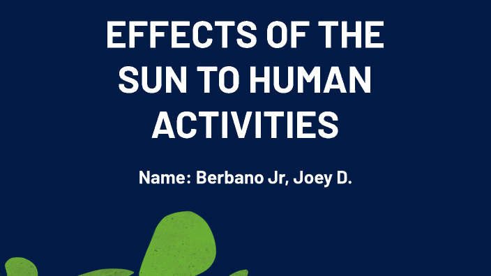 EFFECTS OF THE SUN TO HUMAN ACTIVITIES by BERBAÑO JR, JOEY D. on Prezi