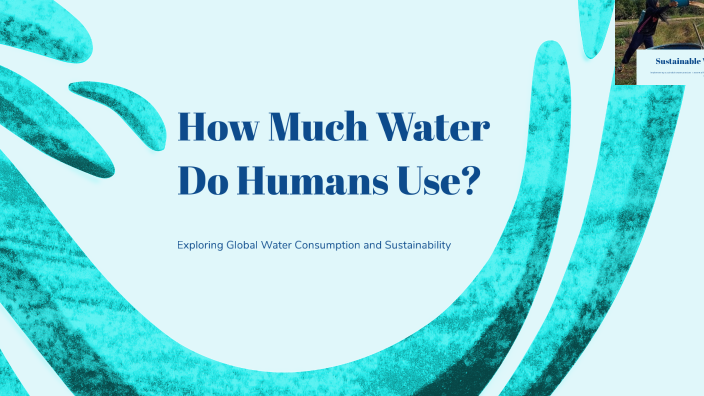 How Much Water Do Humans Use? by Bryan Boyd on Prezi