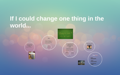 If I could change one thing in the world... by Connor Gurt on Prezi
