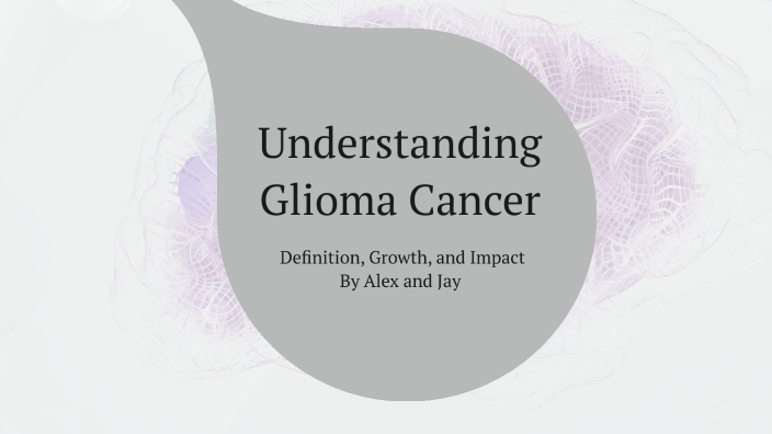 Understanding Glioma Cancer by Jay Swails on Prezi