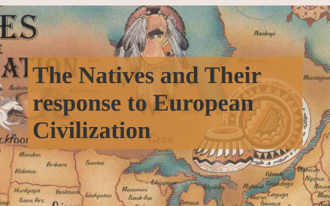 The Natives and Their response to European Civilization by on Prezi