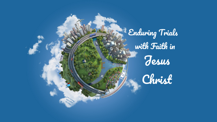 Enduring trials with faith in Jesus Christ by Bridgette Patterson on Prezi
