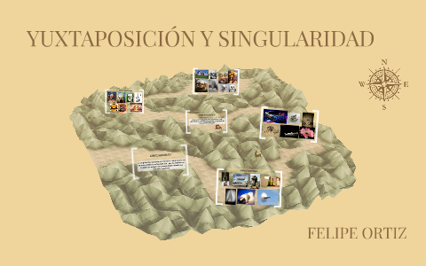 YUXTAPOSICIÓN Y SINGULARIDAD by felipe ortiz on Prezi