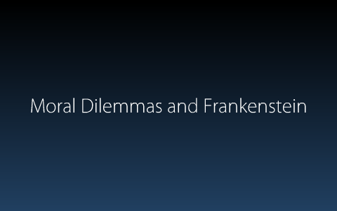 Moral Dilemmas and Frankenstein by Nick Nunn on Prezi