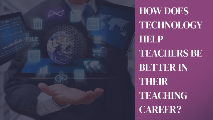 How Does Technology Help Teachers Be Better In Their Teaching Career