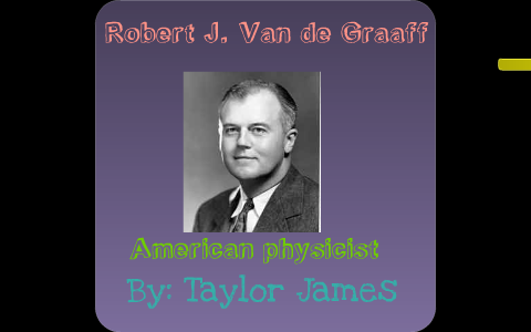 Robert J. Van de Graaff by Taylor James on Prezi