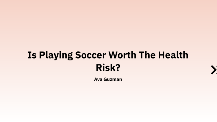 Is Playing Soccer Worth The Health Risk? by Ava Guzman on Prezi