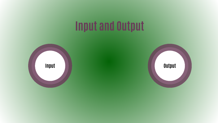 Input and Output by Aaron Vause on Prezi