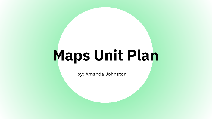 Maps Unit Plan by Amanda Johnston on Prezi