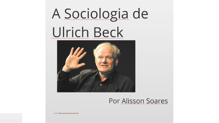 A sociologia de Ulrich Beck by Alisson Soares on Prezi