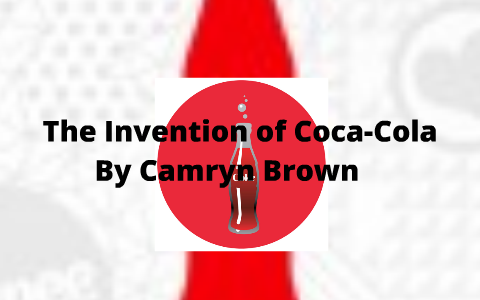 The Invention of Coca-Cola by Camryn Brown on Prezi