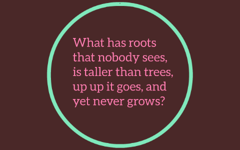 What has roots as nobody sees, is taller than trees, up up i by Nerdy ...