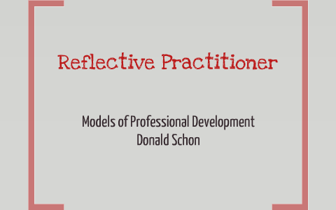 Schon - Reflective Practitioner by Jeff Standley on Prezi