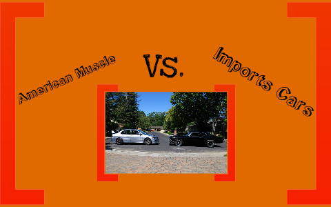 American Muscle Vs. Import Cars by Jose Vazquez on Prezi