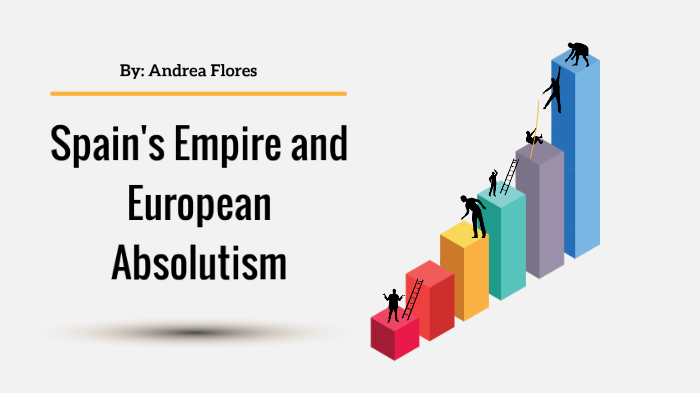 Spain's Empire and European Absolutism by Andrea Flores on Prezi