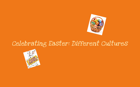 Celebrating Easter: Different Cultures by Alisha Smith on Prezi