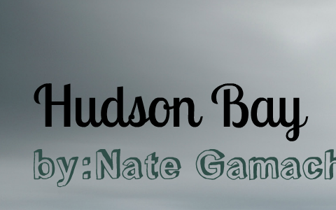 Hudson bay by nate gamache on Prezi