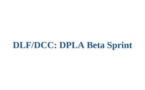 DLF/DCC: DPLA Beta Sprint (Narrated Version) by Rachel Frick on Prezi