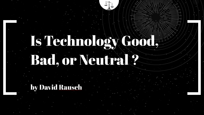 The Question of Technology Being Good, Bad, or Neutral by David Rausch ...