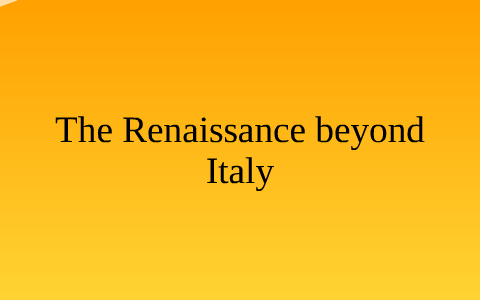 The Renaissance beyond Italy by Jocelyn Kent on Prezi
