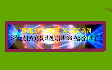 Theodore Maiman by Mackenzie Garnett on Prezi