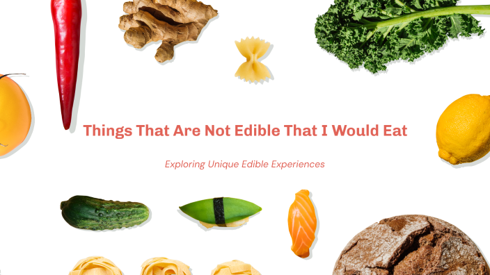 Things That Are Not Edible That I Would Eat by Abby on Prezi