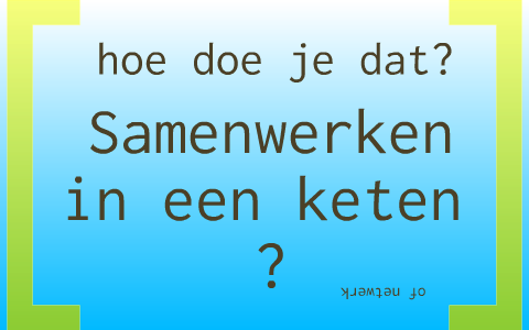 Samenwerken in de keten by Niels Klinkenberg on Prezi