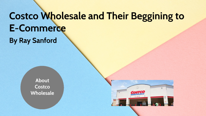 Costco Wholesale and Their Beggining to E-Commerce by Ray Sanford on Prezi