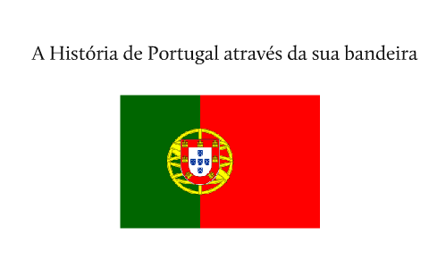Portugal's History through its national flag by G V on Prezi