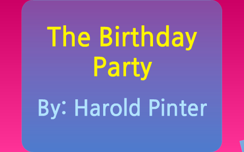 The Birthday Party , By: Harold Pinter.. by amani Q on Prezi