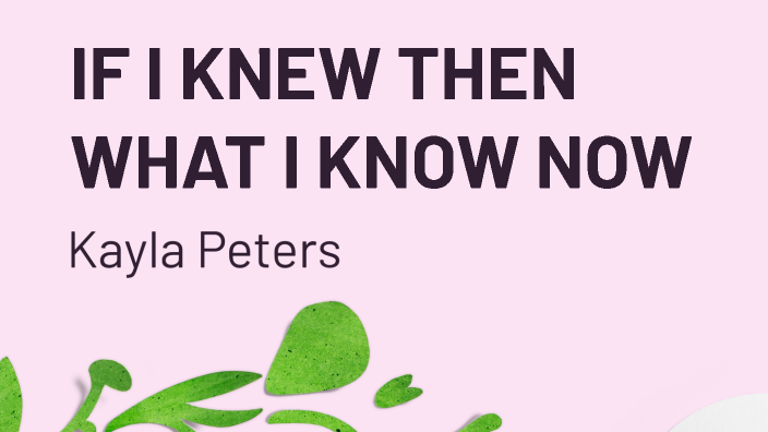 If I Knew Then What I Know Now by Kayla Peters on Prezi