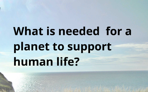What is needed for a planet to support human life? by Ty Stauffer on Prezi