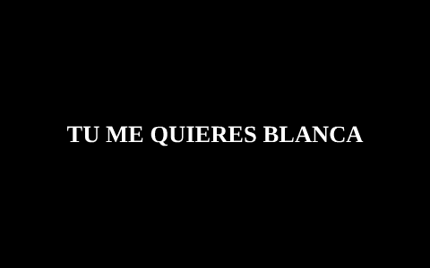 TU ME QUIERES BLANCA by Michelle Lux on Prezi