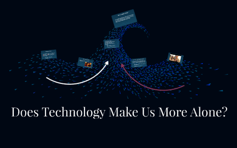 Does Technology Make Us More Alone? by Jame Daniels on Prezi