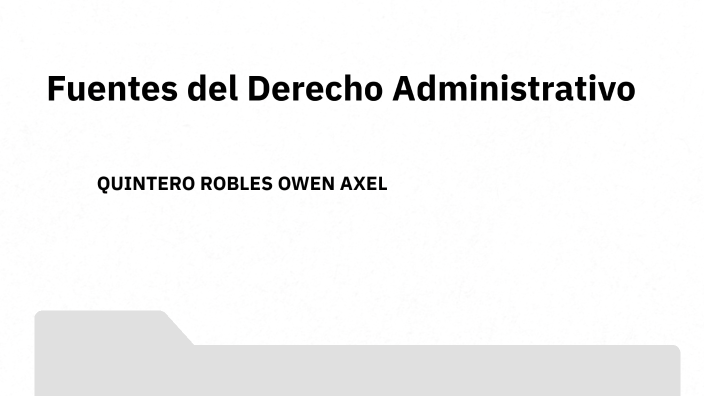 Fuentes del Derecho Administrativo by OWEN AXEL QUINTERO ROBLES on Prezi
