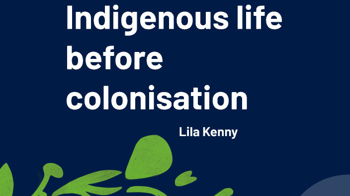 Indigenous life before colonisation by Lila Kenny on Prezi