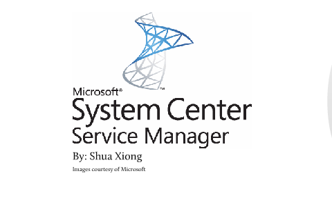 Microsoft System Center Service Manager by Shua Xiong on Prezi