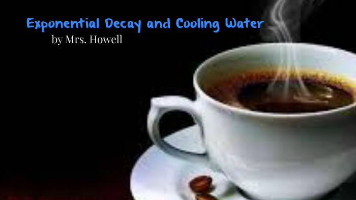 Exponential Decay and Cooling Water by Mrs. Howell on Prezi