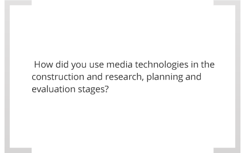 How did you use media technologies in the construction and research ...