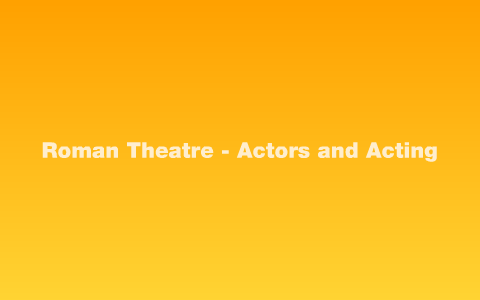 Roman Theatre - Actors and Acting by Laura Sander on Prezi