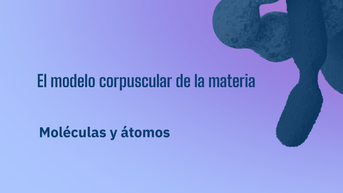 El modelo corpuscular de la materia by Garrafon Lerolorelore on Prezi