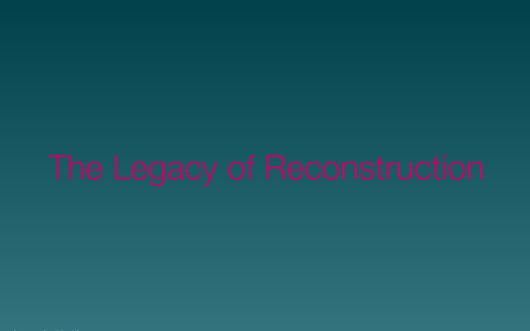 The Legacy of Reconstruction by Electric Pineapples on Prezi