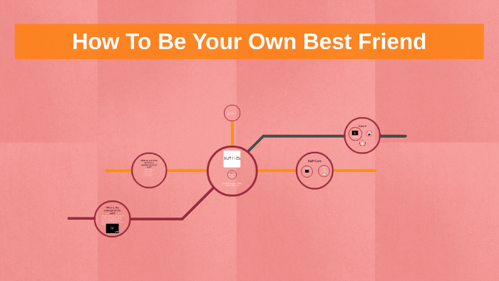 How To Be Your Own Best Friend by on Prezi