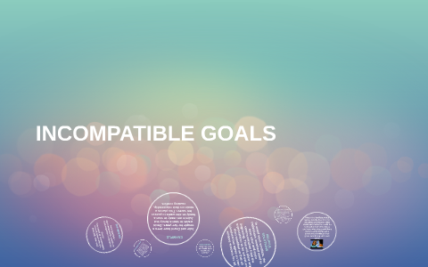 INCOMPATIBLE GOALS by Rhi Gilmore on Prezi