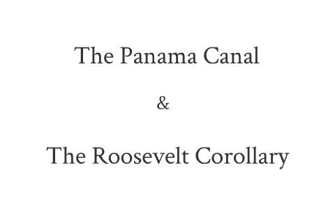 The Panama Canal and the Roosevelt Corollary by Ben Miller on Prezi